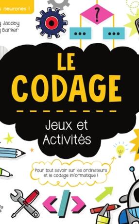 Le codage : jeux et activités : pour tout savoir sur les ordinateurs et ...